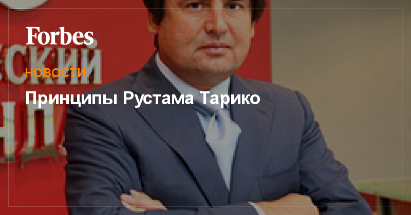 Принципы Рустама Тарико | Новости | Forbes.ru