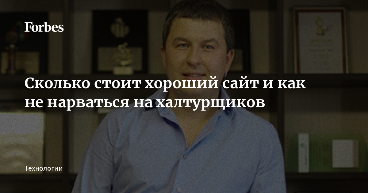 Сколько стоит хороший сайт и как не нарваться на халтурщиков | Forbes.ru