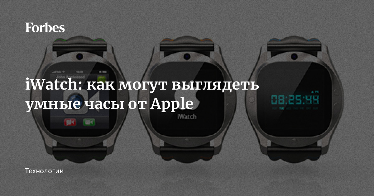 iWatch: как могут выглядеть умные часы от Apple | Forbes.ru