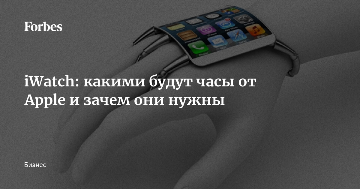iWatch: какими будут часы от Apple и зачем они нужны | Forbes.ru
