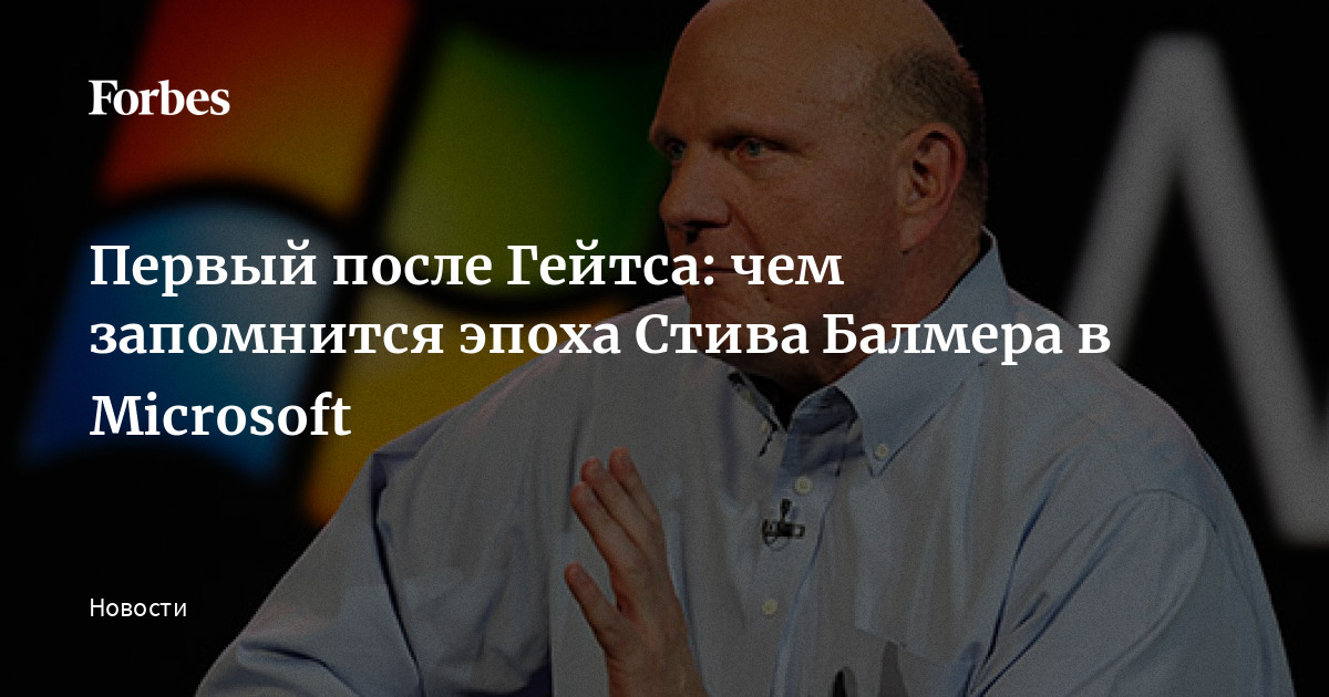 Первый после Гейтса: чем запомнится эпоха Стива Балмера в Microsoft | Forbes.ru