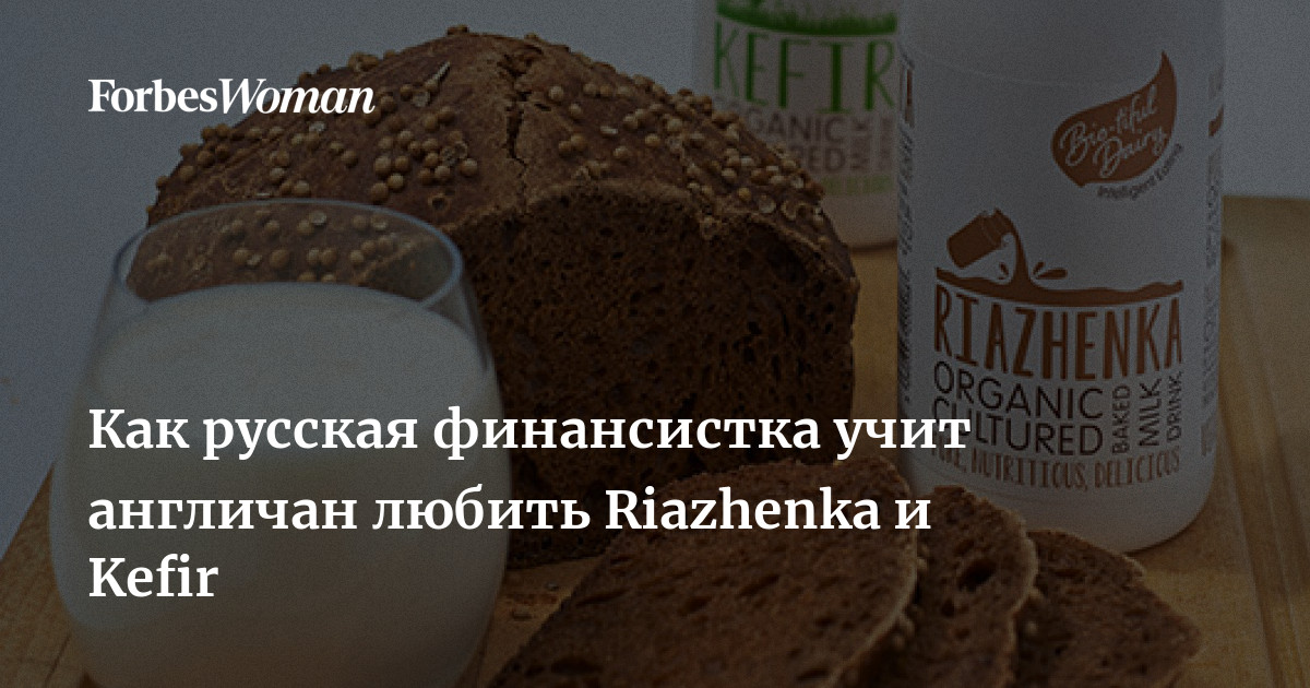Как русская финансистка учит англичан любить Riazhenka и Kefir | Forbes ...