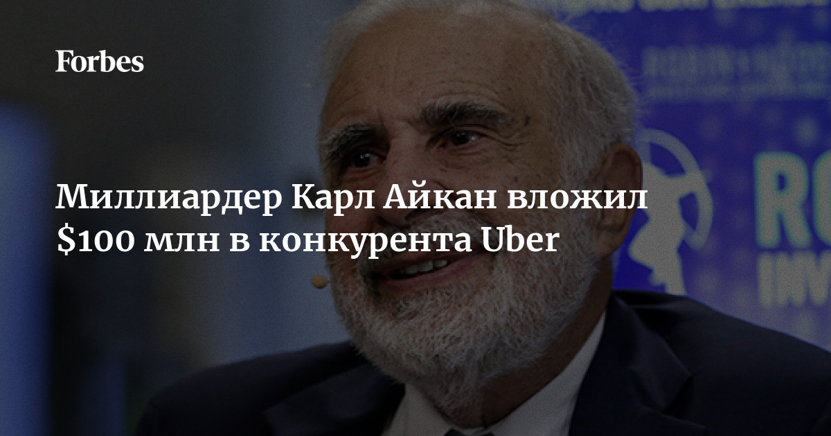 Миллиардер Карл Айкан вложил $100 млн в конкурента Uber | Forbes.ru