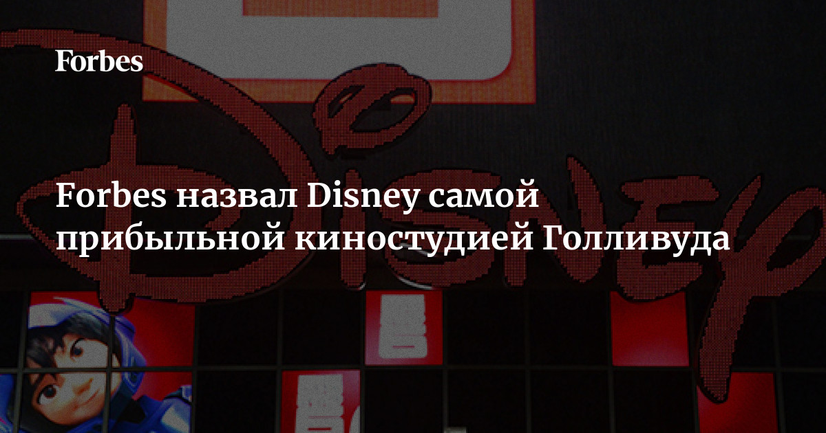 Forbes назвал Disney самой прибыльной киностудией Голливуда | Forbes.ru
