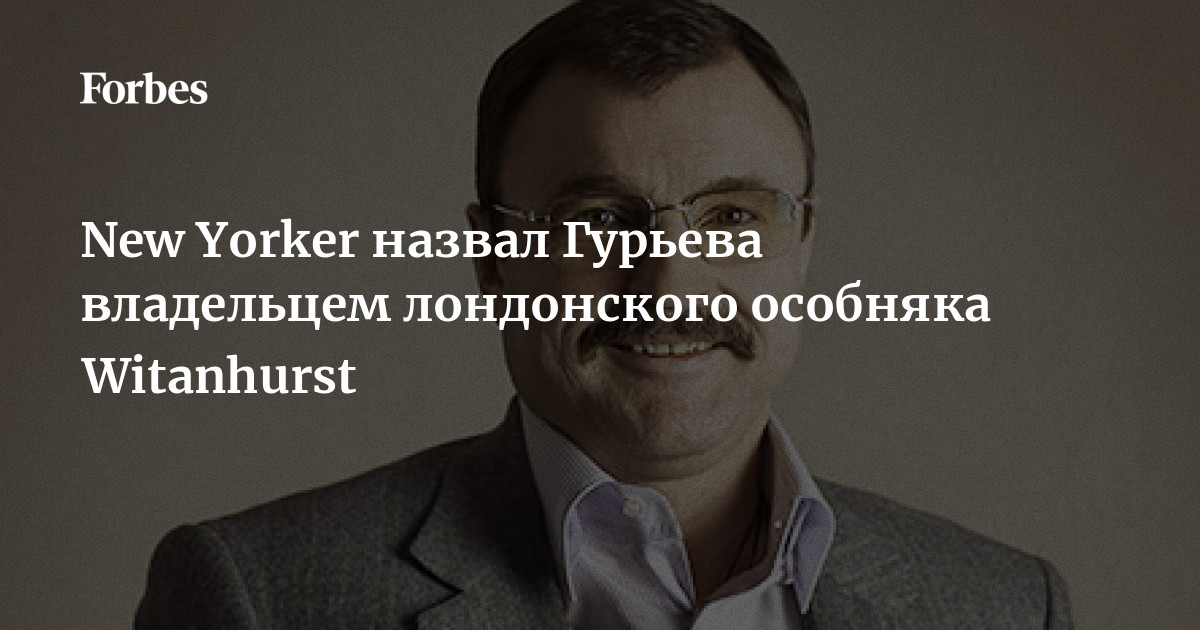 New Yorker назвал Гурьева владельцем лондонского особняка Witanhurst ...