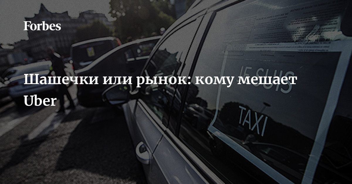 Шашечки или рынок: кому мешает Uber | Forbes.ru