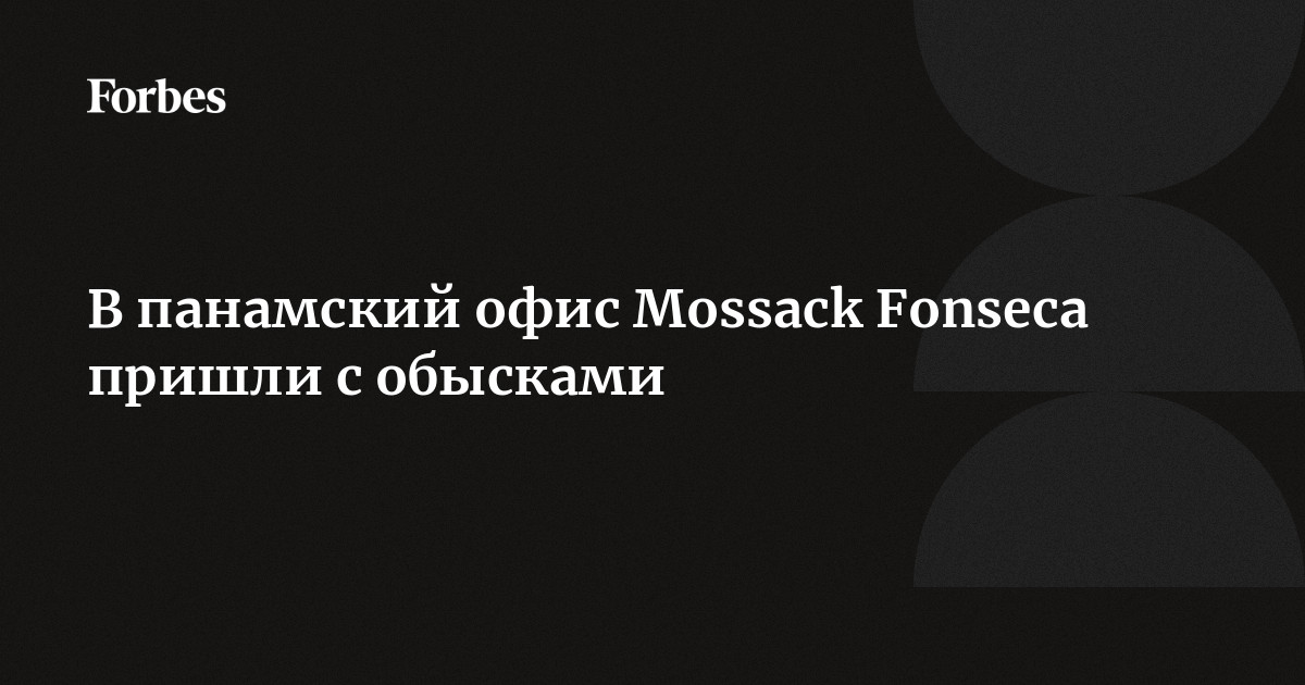 В панамский офис Mossack Fonseca пришли с обысками | Forbes.ru