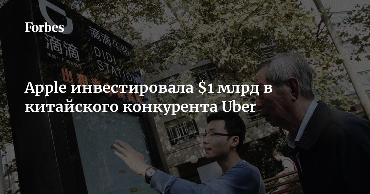Apple инвестировала $1 млрд в китайского конкурента Uber | Forbes.ru