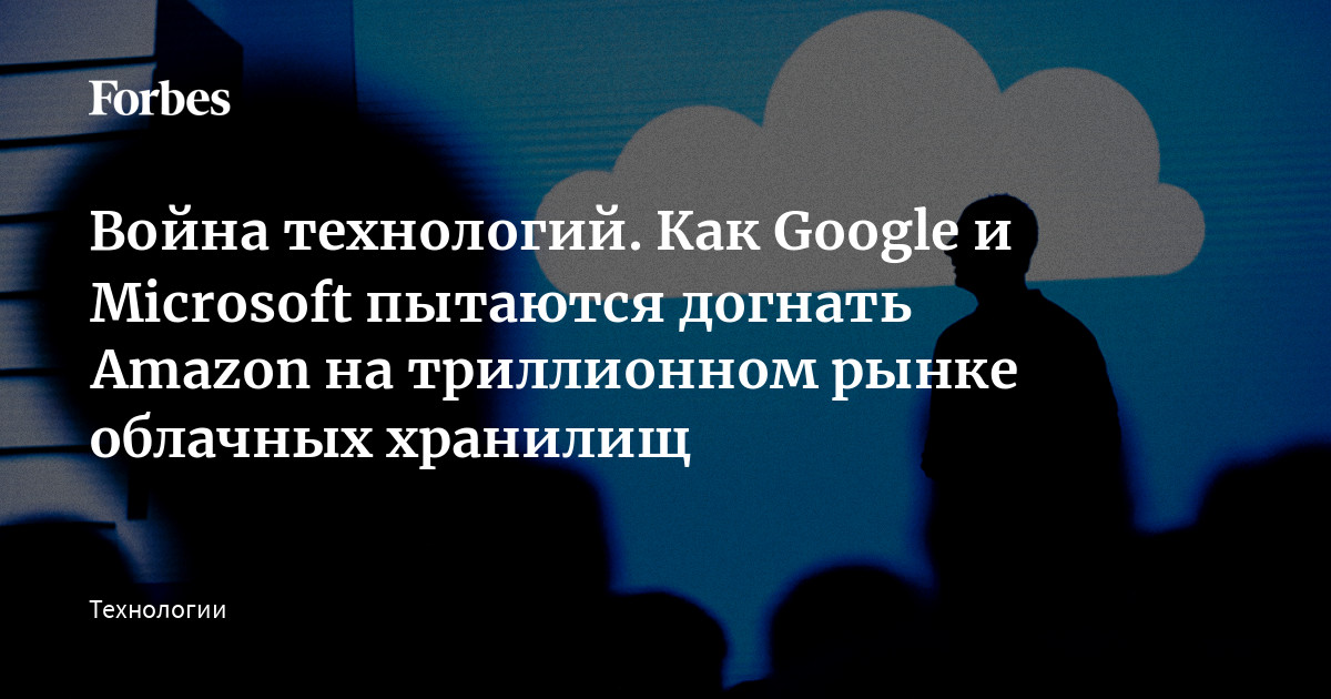 Война технологий. Как Google и Microsoft пытаются догнать Amazon на триллионном рынке облачных ...