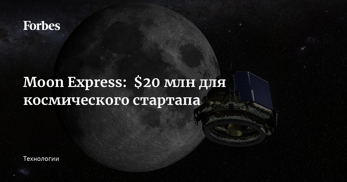 Moon Express: $20 млн для космического стартапа | Forbes.ru