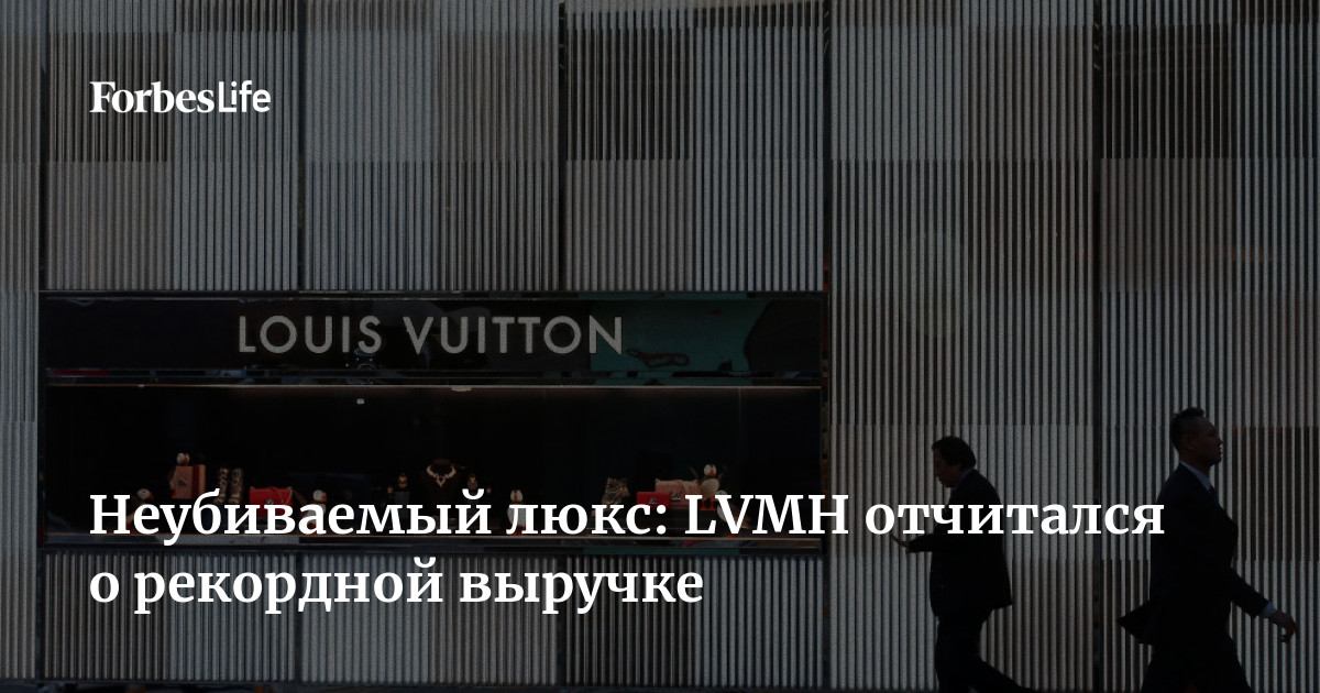 Неубиваемый люкс: LVMH отчитался о рекордной выручке | Forbes Life