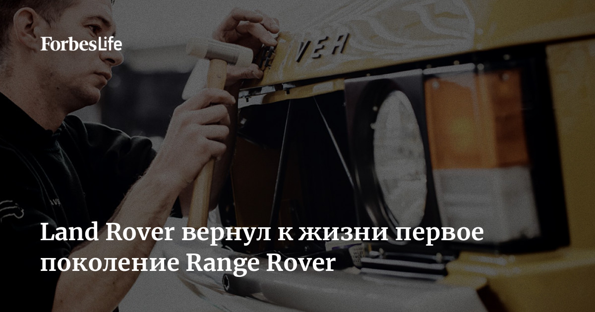 Land Rover вернул к жизни первое поколение Range Rover | Forbes Life