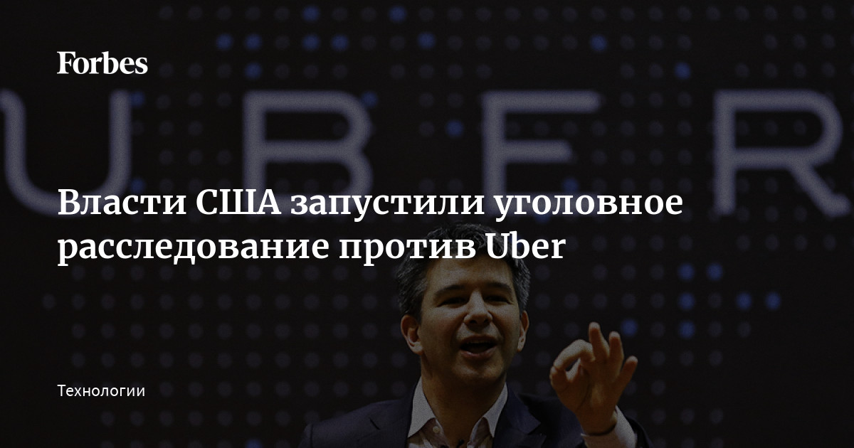 Власти США запустили уголовное расследование против Uber | Forbes.ru