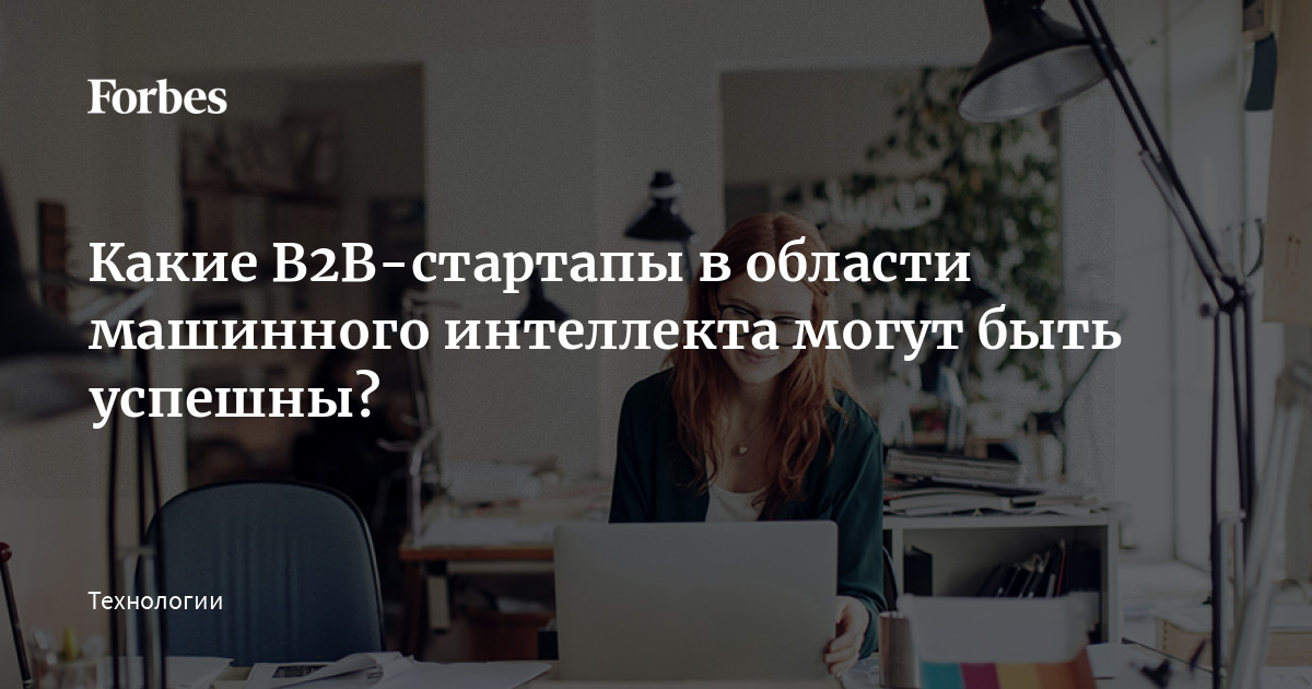Какие B2B-стартапы в области машинного интеллекта могут быть успешны? | Forbes.ru