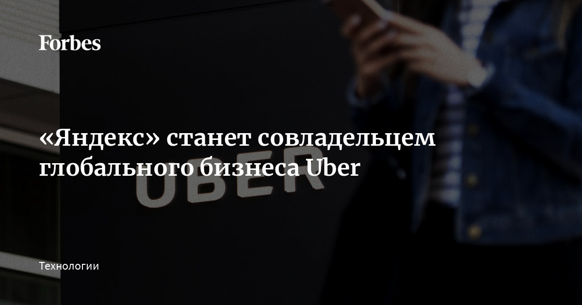 «Яндекс» станет совладельцем глобального бизнеса Uber | Forbes.ru