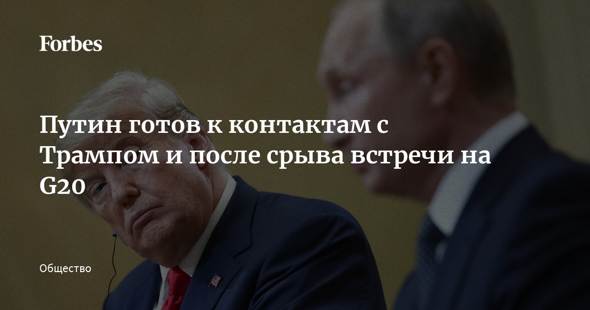 Путин готов к контактам с Трампом и после срыва встречи на G20 | Forbes.ru