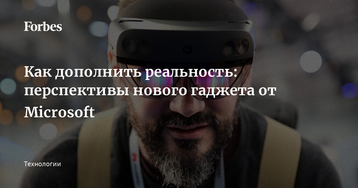 Как дополнить реальность: перспективы нового гаджета от Microsoft | Forbes.ru