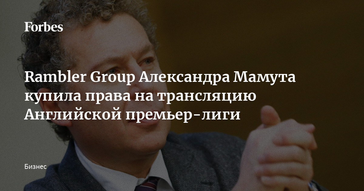 Rambler Group Александра Мамута купила права на трансляцию Английской премьер-лиги | Forbes.ru