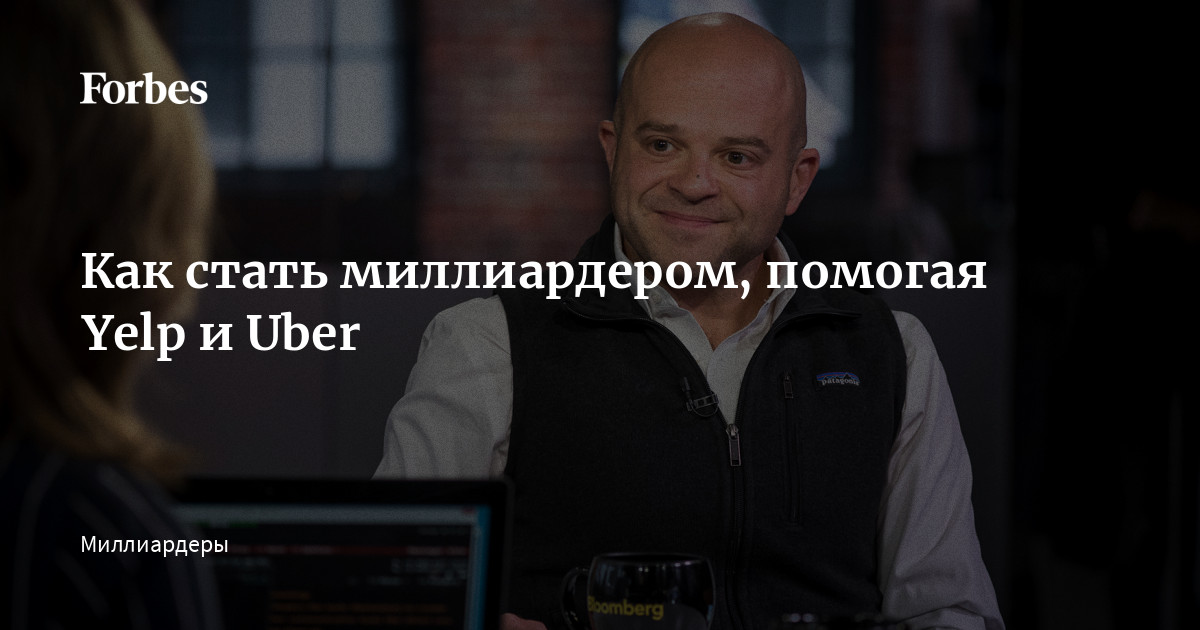 Как стать миллиардером, помогая Yelp и Uber | Forbes.ru