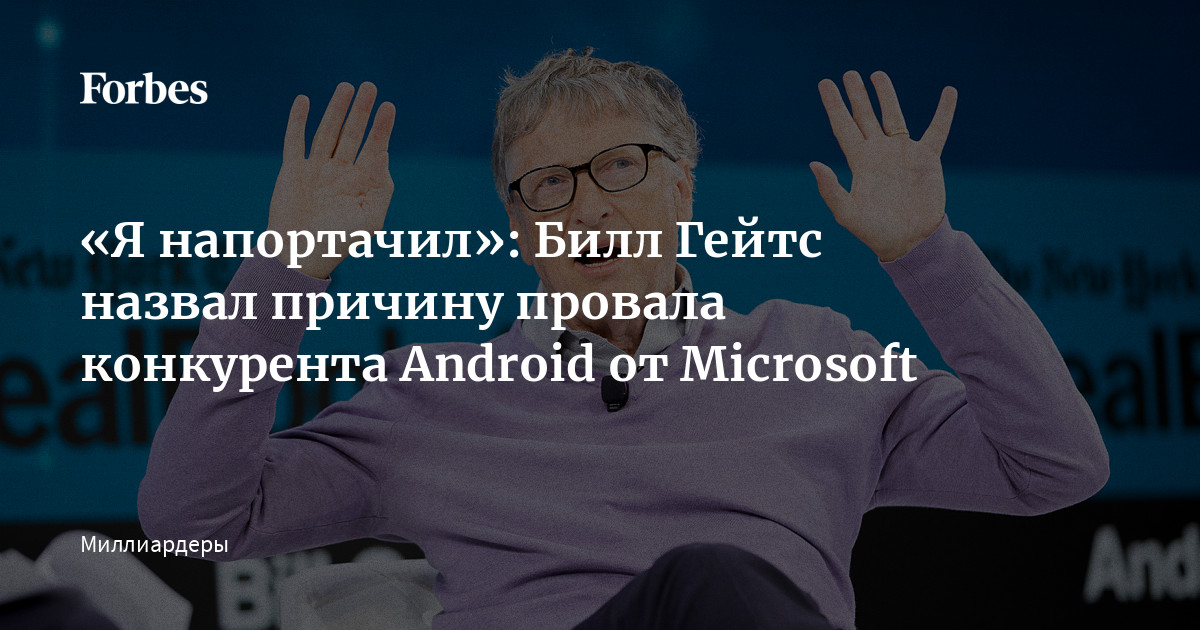 «Я напортачил»: Билл Гейтс назвал причину провала конкурента Android от Microsoft | Forbes.ru