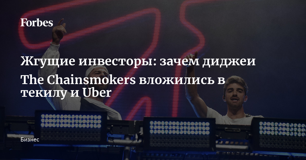 Жгущие инвесторы: зачем диджеи The Chainsmokers вложились в текилу и Uber | Forbes.ru
