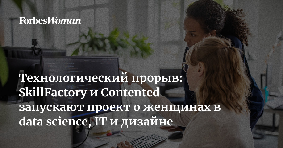 Технологический прорыв: SkillFactory и Contented запускают проект о женщинах в data science, IT ...