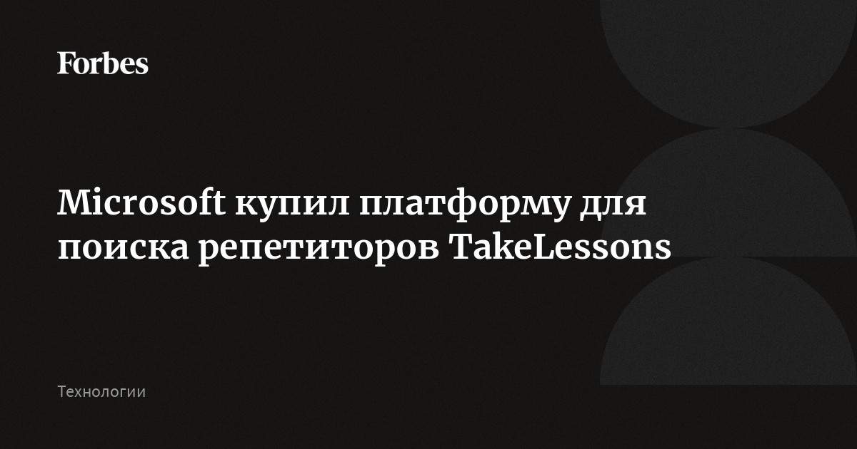 Microsoft купил платформу для поиска репетиторов TakeLessons | Forbes.ru