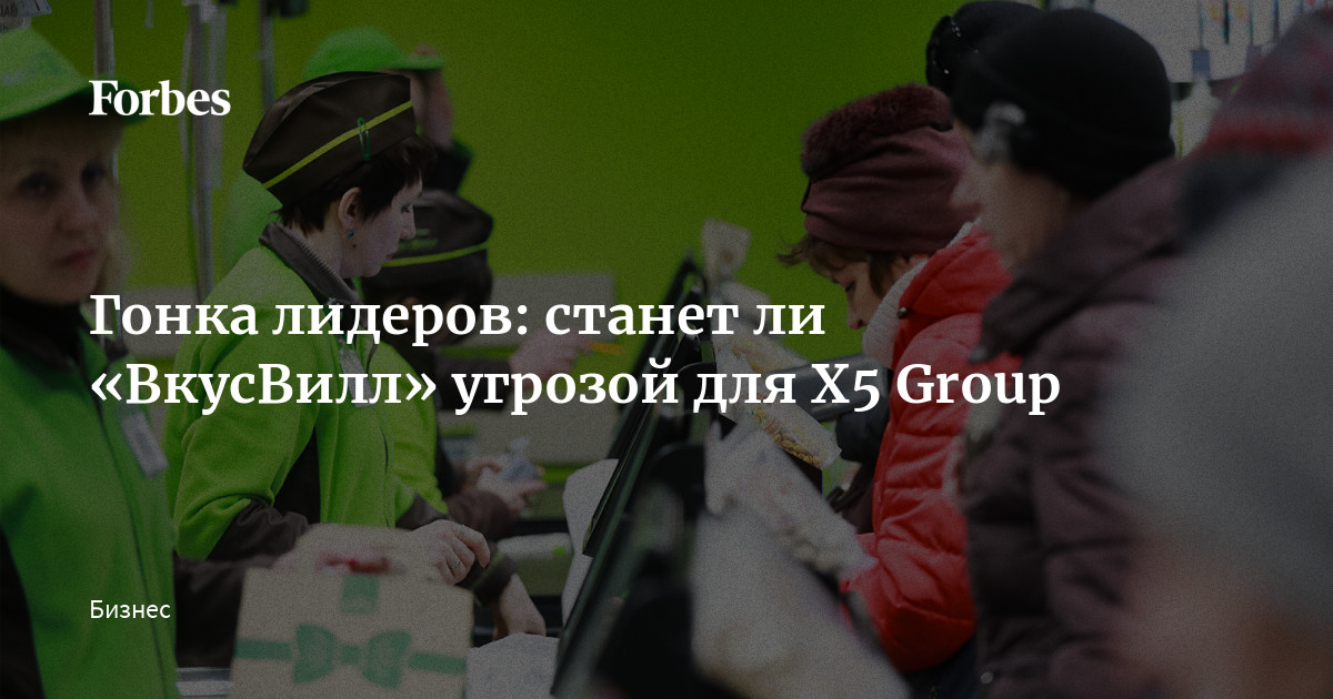 Гонка лидеров: станет ли «ВкусВилл» угрозой для X5 Group | Forbes.ru