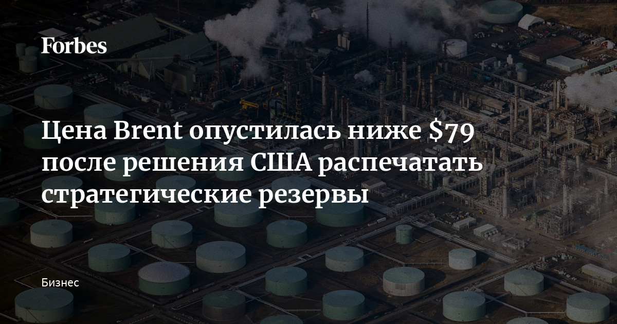 Цена Brent опустилась ниже $79 после решения США распечатать стратегические резервы | Forbes.ru