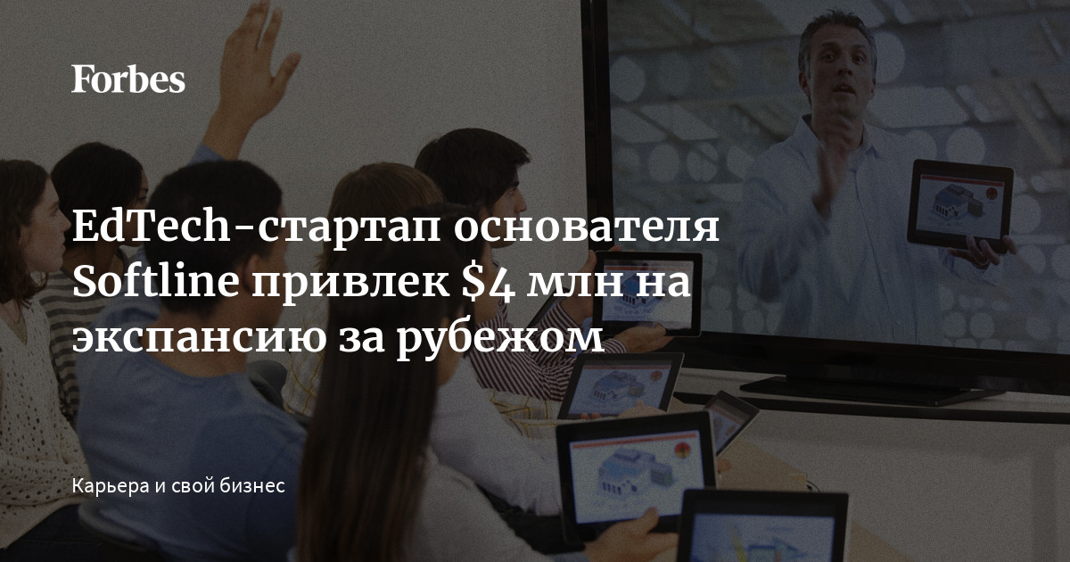 EdTech-стартап основателя Softline привлек $4 млн на экспансию за рубежом | Forbes.ru
