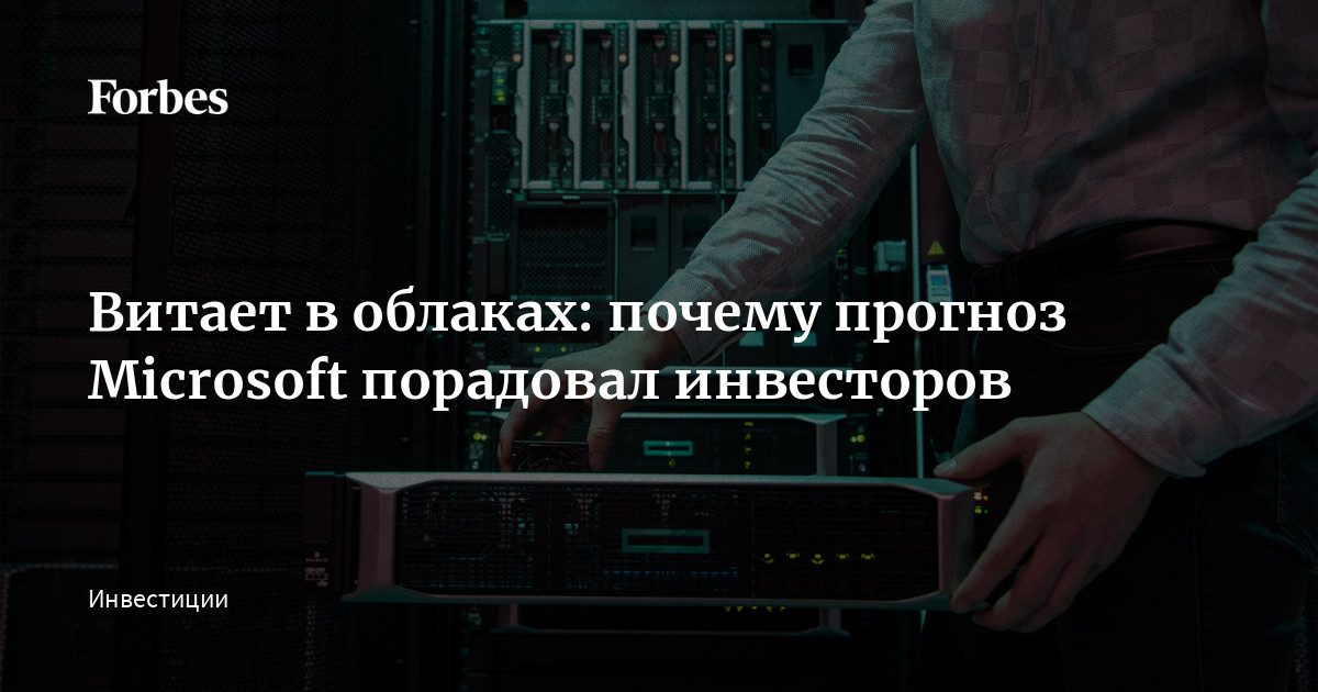 Витает в облаках: почему прогноз Microsoft порадовал инвесторов | Forbes.ru