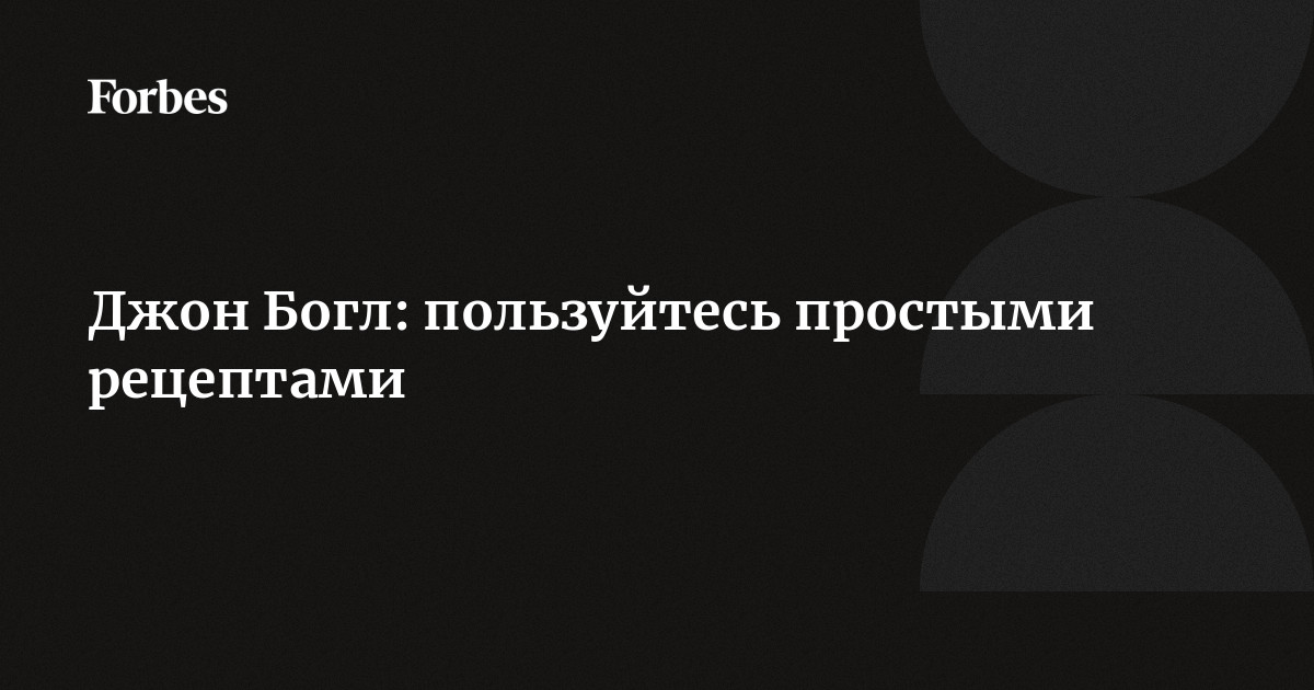 Джон Богл: пользуйтесь простыми рецептами | Forbes.ru