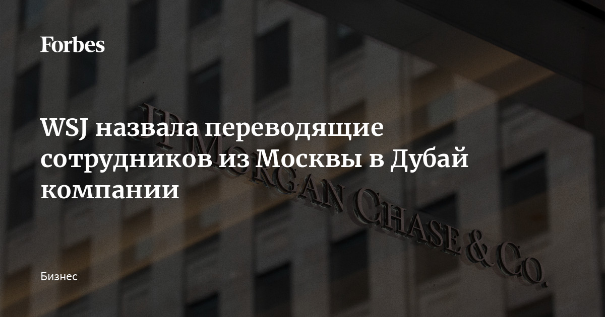 WSJ назвала переводящие сотрудников из Москвы в Дубай компании | Forbes.ru