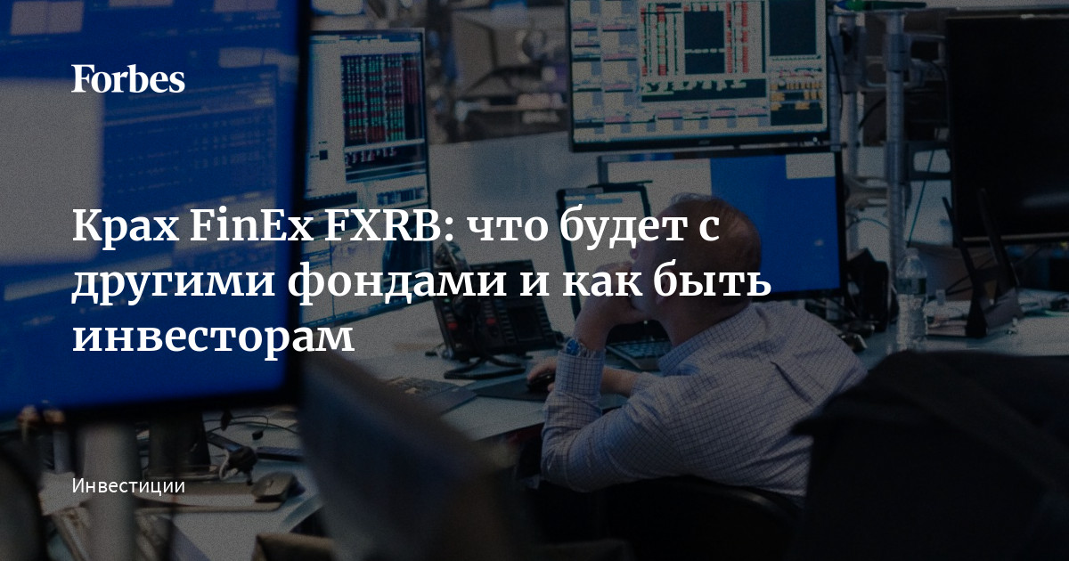 Крах FinEx FXRB: что будет с другими фондами и как быть инвесторам | Forbes.ru