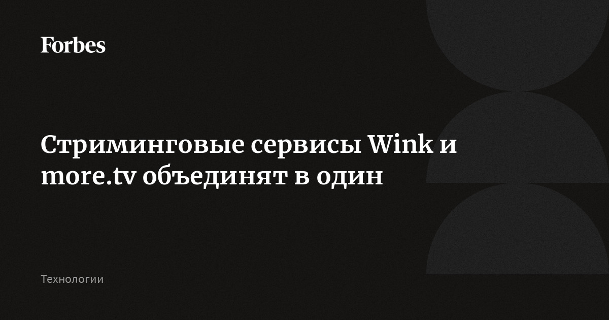 Стриминговые сервисы Wink и more.tv объединят в один | Forbes.ru