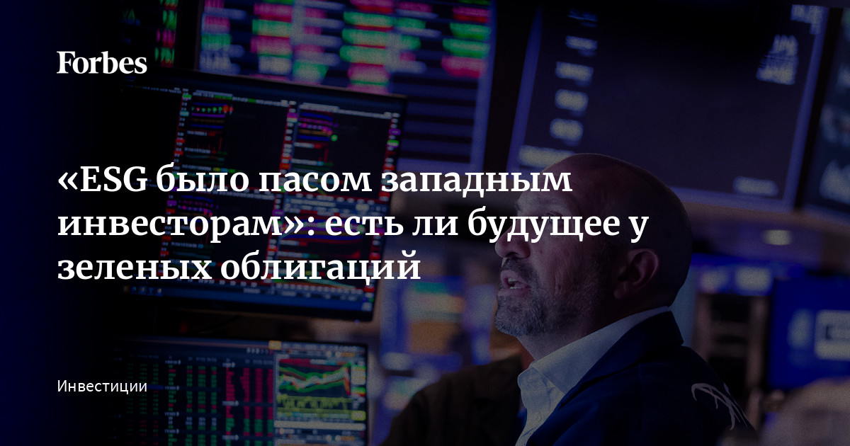 «ESG было пасом западным инвесторам»: есть ли будущее у зеленых облигаций | Forbes.ru