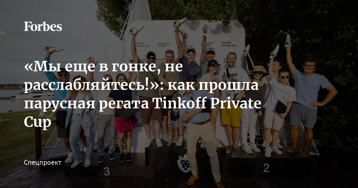 «Мы еще в гонке, не расслабляйтесь!»: как прошла парусная регата Tinkoff Private Cup | Forbes.ru