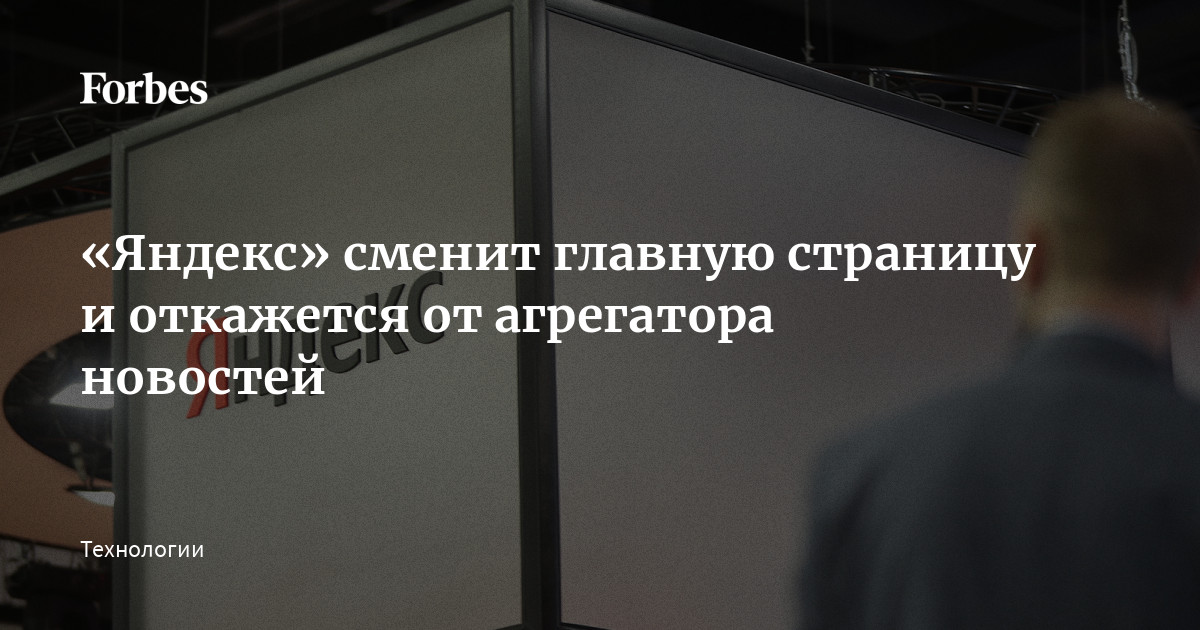 «Яндекс» сменит главную страницу и откажется от агрегатора новостей | Forbes.ru
