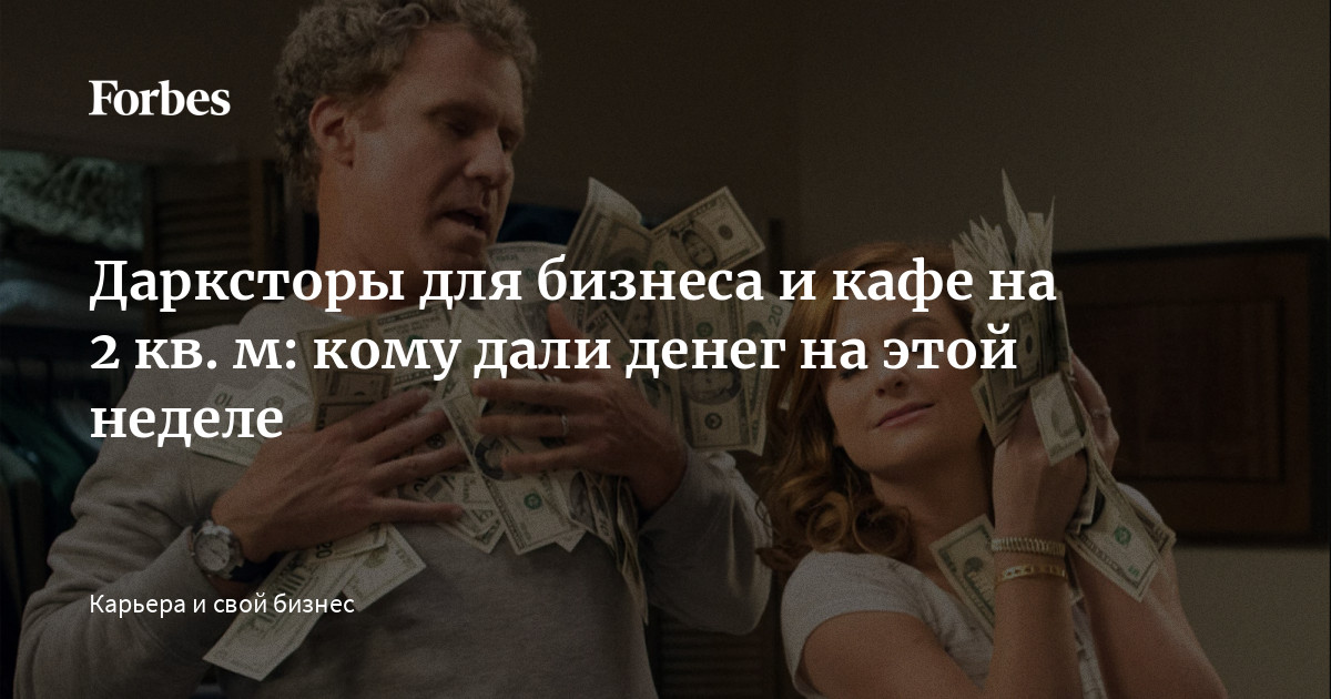 Дарксторы для бизнеса и кафе на 2 кв. м: кому дали денег на этой неделе | Forbes.ru