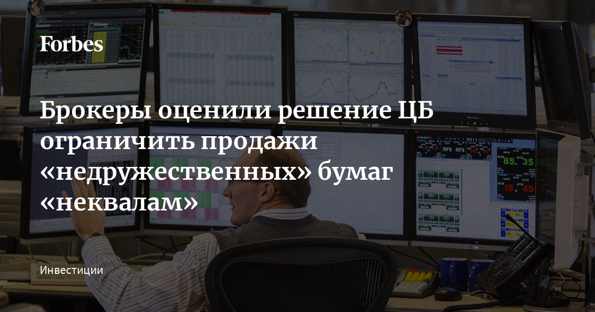 Брокеры оценили решение ЦБ ограничить продажи «недружественных» бумаг «неквалам» | Forbes.ru
