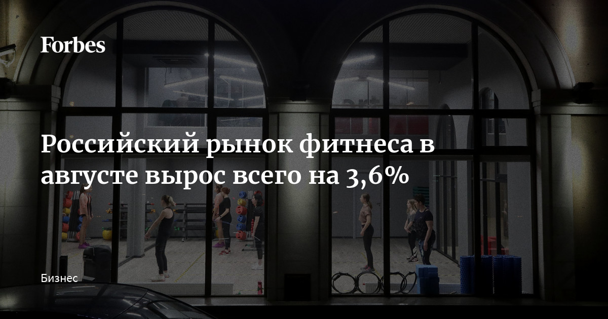 Российский рынок фитнеса в августе вырос всего на 3,6% | Forbes.ru