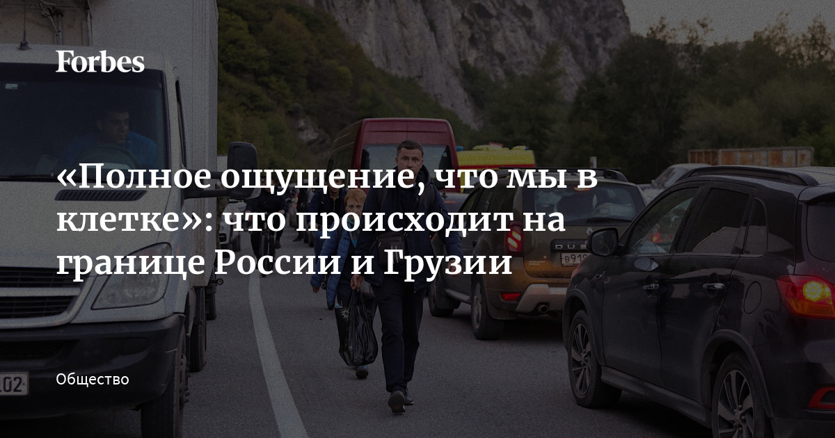 «Полное ощущение, что мы в клетке»: что происходит на границе России и Грузии | Forbes.ru