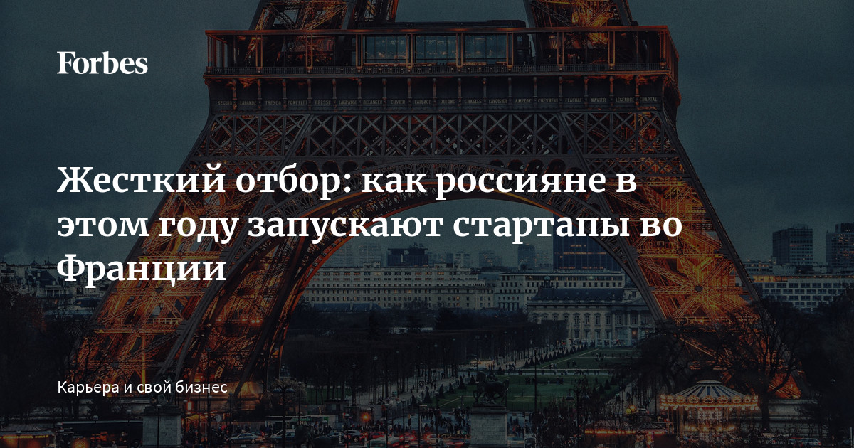 Жесткий отбор: как россияне в этом году запускают стартапы во Франции | Forbes.ru