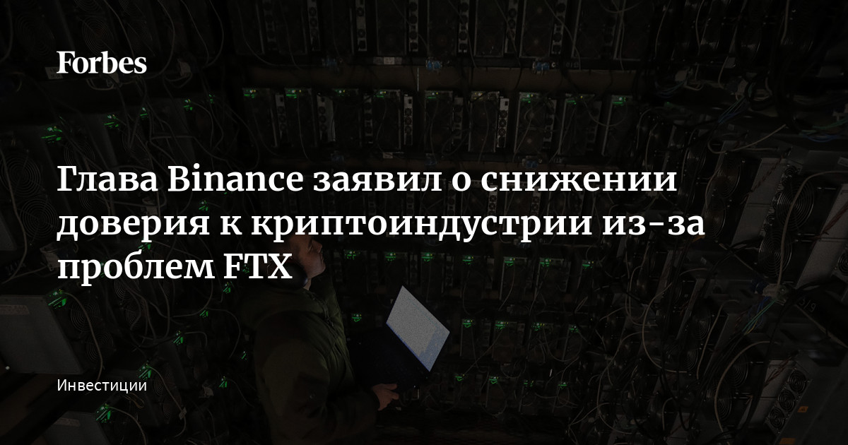 Глава Binance заявил о снижении доверия к криптоиндустрии из-за проблем FTX | Forbes.ru