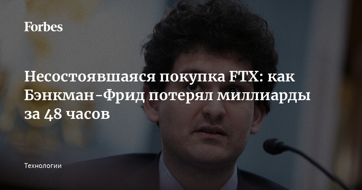 Несостоявшаяся покупка FTX: как Бэнкман-Фрид потерял миллиарды за 48 часов | Forbes.ru
