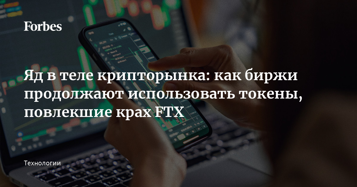 Яд в теле крипторынка: как биржи продолжают использовать токены, повлекшие крах FTX | Forbes.ru