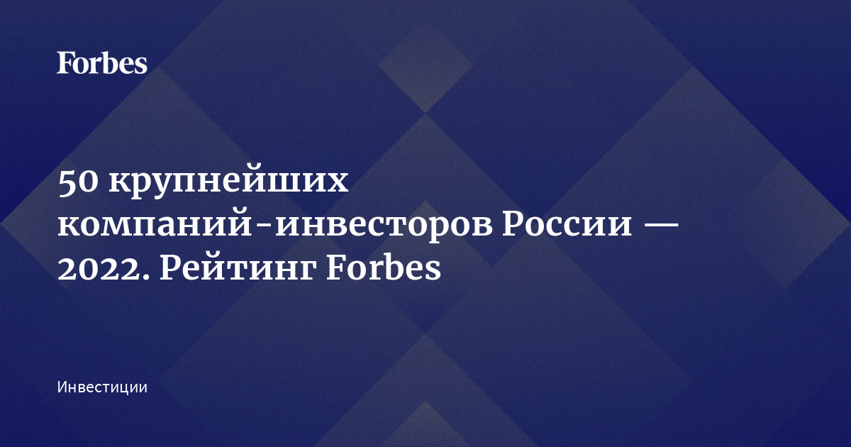 50 крупнейших компаний-инвесторов России — 2022. Рейтинг Forbes | Forbes.ru