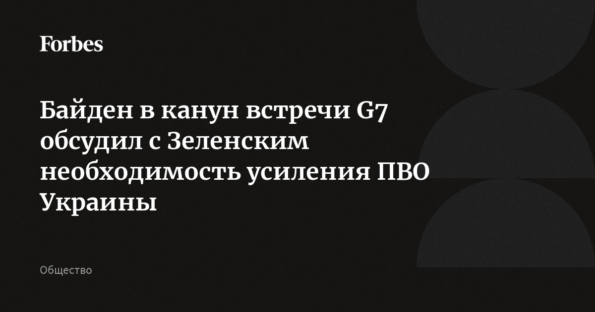 Байден в канун встречи G7 обсудил с Зеленским необходимость усиления ПВО Украины | Forbes.ru