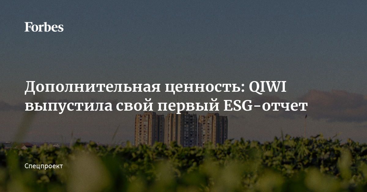 Дополнительная ценность: QIWI выпустила свой первый ESG-отчет | Forbes.ru