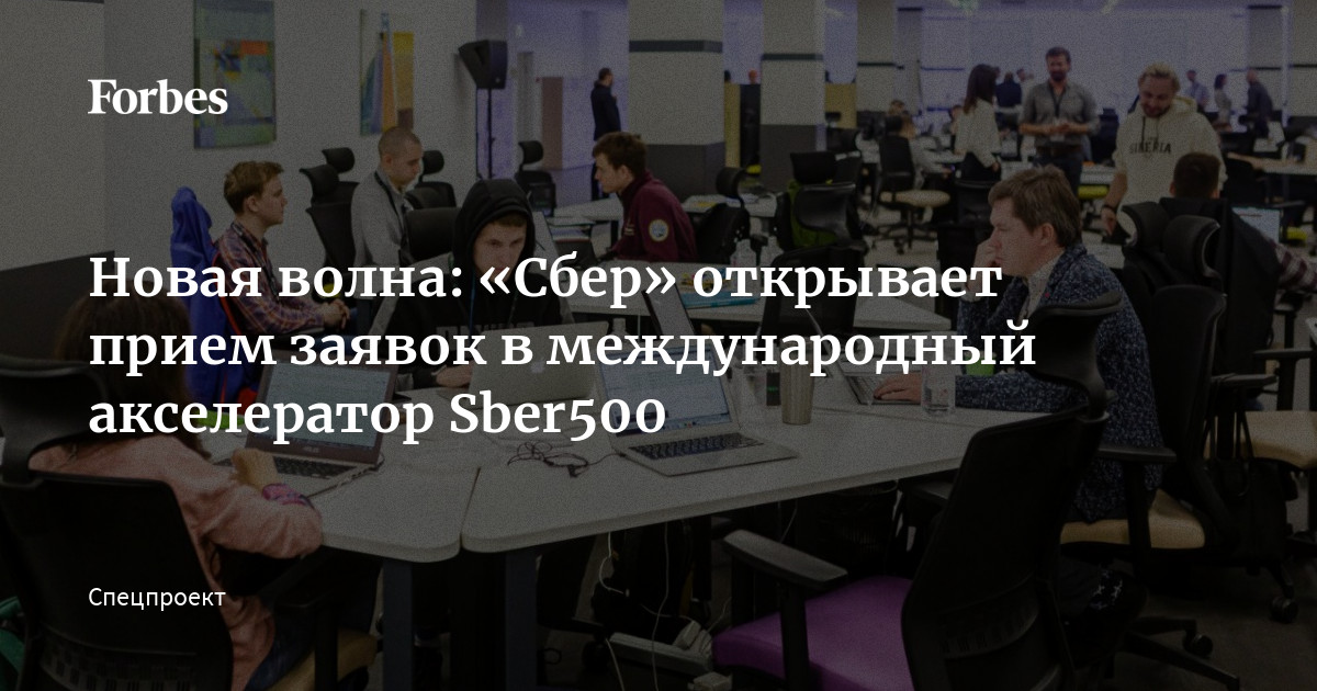 Новая волна: «Сбер» открывает прием заявок в международный акселератор Sber500 | Forbes.ru